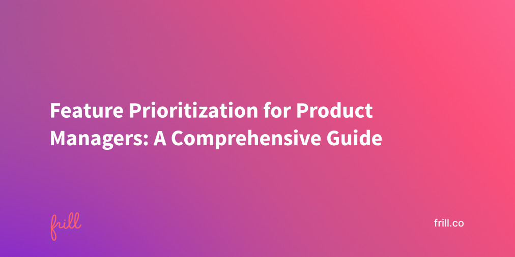 Feature Prioritization for Product Managers: A Comprehensive Guide Feature Prioritization for Product Managers: A Comprehensive Guide